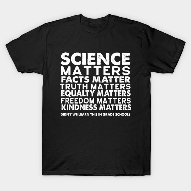 SCIENCE MATTERS, FACTS MATTER - Science Matters - T-Shirt | TeePublic