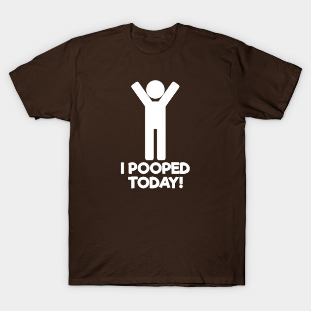 I Pooped Today - Funny - T-Shirt | TeePublic