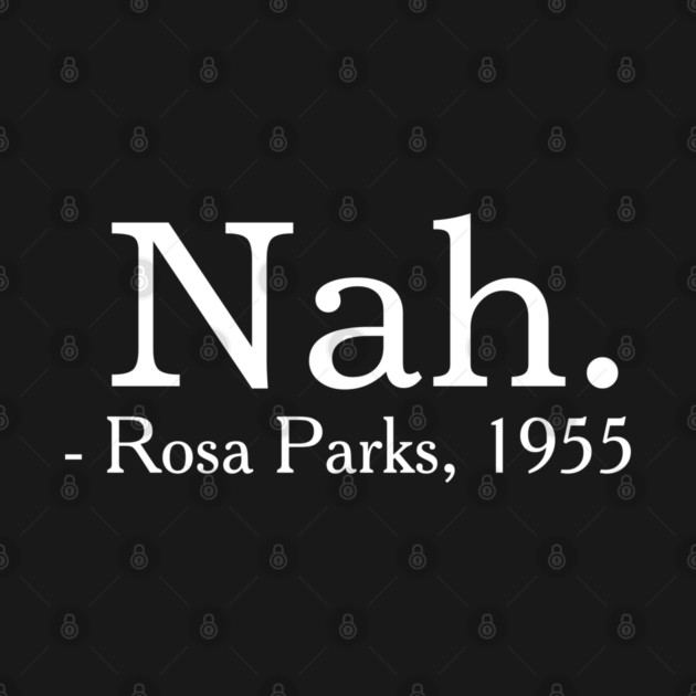 Nah rosa parks 1955 - Nah Rosa Parks - T-Shirt | TeePublic