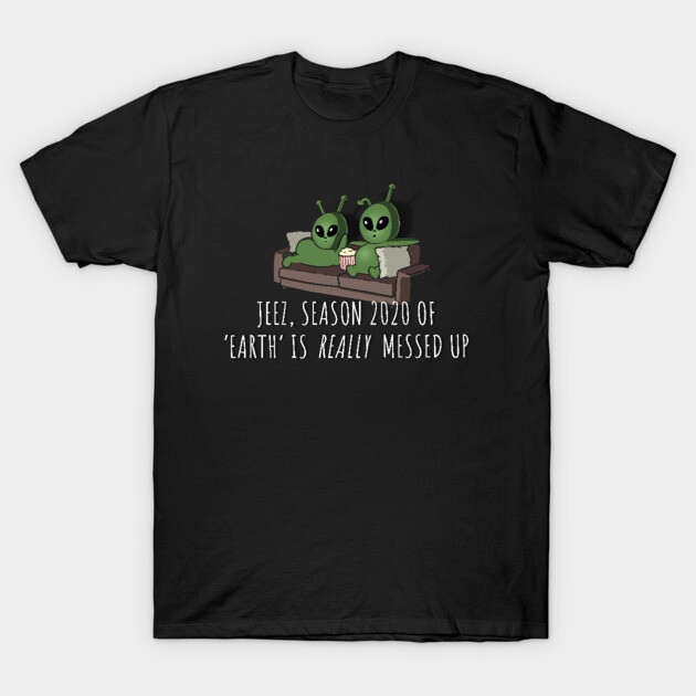 Season 2020 of Earth is really messed up - 2020 - T-Shirt | TeePublic