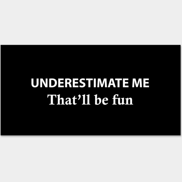 underestimate me