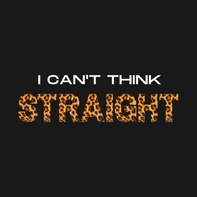 I Can't Think Straight - I Cant Think Straight - T-Shirt | TeePublic