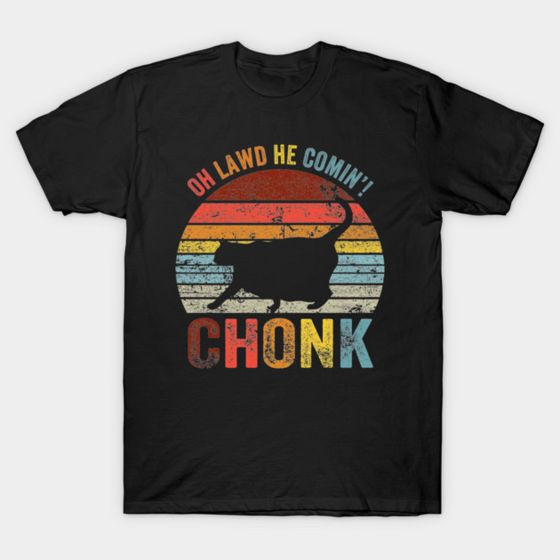 Chonk Oh Lawd He Comin'! - Chonk Oh Lawd He Comin - T-Shirt | TeePublic
