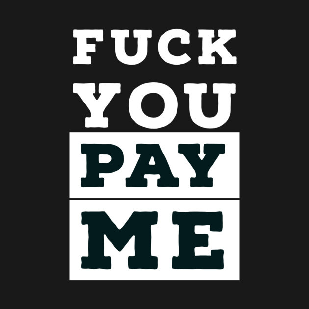 Fuck you, pay me - Fuck You Pay Me - T-Shirt | TeePublic