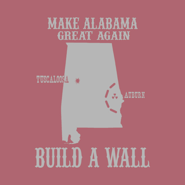 Make Alabama Great Again - Build A Wall Alabama Auburn - Alabama ...