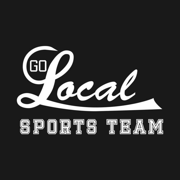 Go Local Sports Team! (white) - Sports - T-Shirt | TeePublic