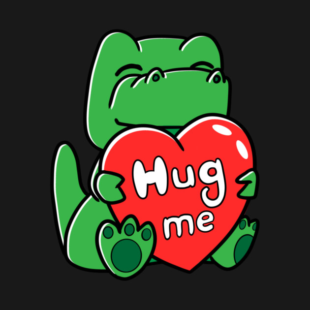 Hug Me Tight Green Dinosaur - Hug Me Dinosaur - T-Shirt | TeePublic