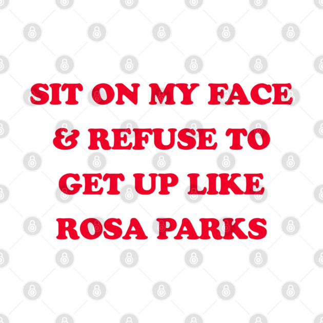 Sit on my face & refuse to get up like rosa parks - Sit On My Face - T ...
