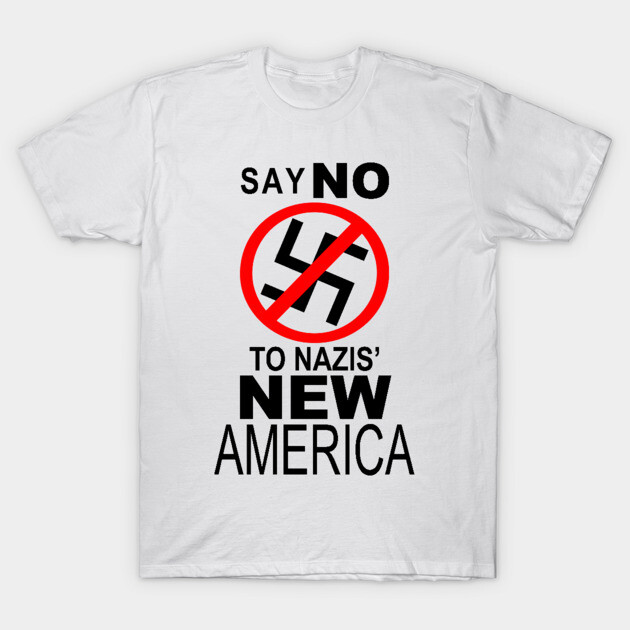 SAY NO TO NAZIS' NEW AMERICA - Anti Nazi - T-Shirt | TeePublic