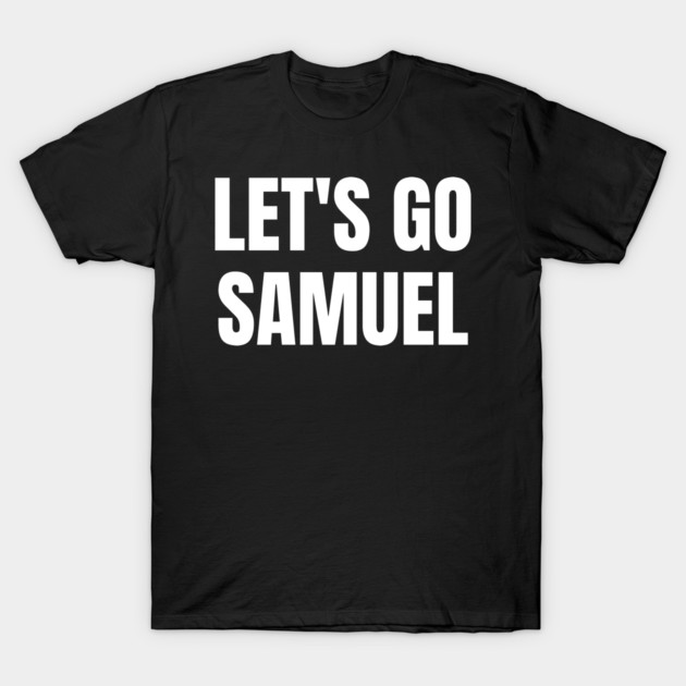 Let's Go Samuel Unique Guy Name Shirts My Name Is Samuel - Samuel - T ...