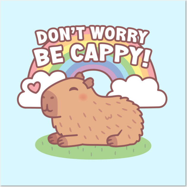 Cute Capybara And Rainbow, Don't Worry Be Cappy - Capybara - Posters ...