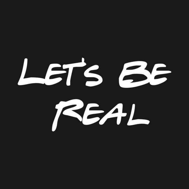 Let's Be Real - Real - T-Shirt | TeePublic