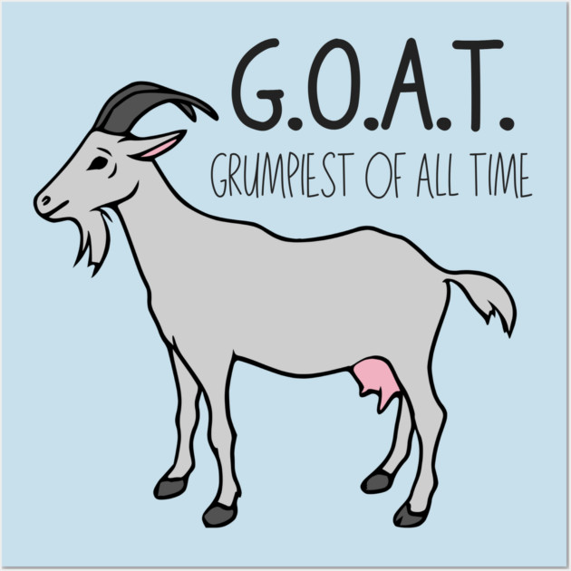 GOAT - Grumpiest Of All Time - Goat - Posters and Art Prints | TeePublic