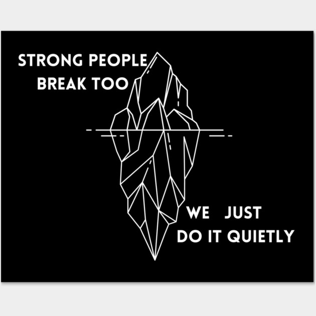 Strong people break too, we just do it quietly - Iceberg - Posters and Art Prints | TeePublic