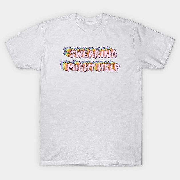 Swearing might help - Swearing - T-Shirt | TeePublic