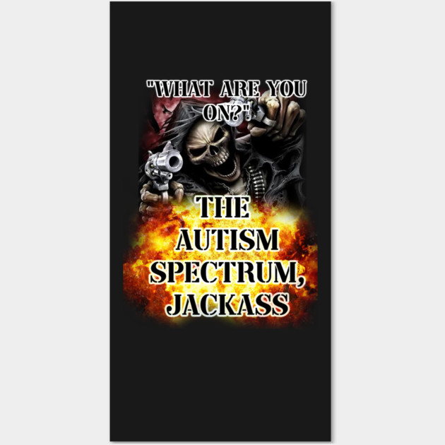 what are you on? the autism spectrum, jackass - Autism - Posters and ...