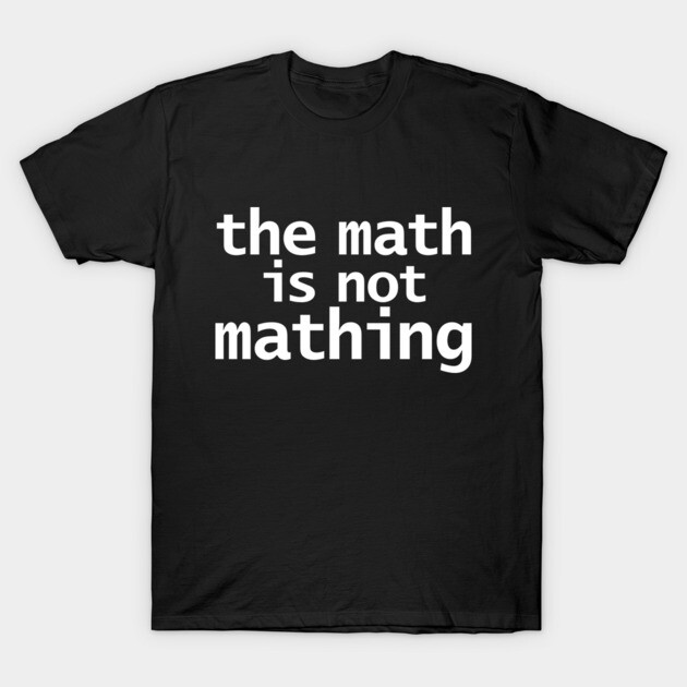 The Math is Not Mathing - Funny Sayings - T-Shirt | TeePublic