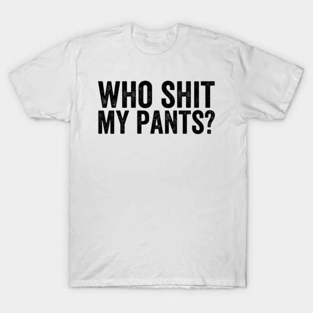 Who-Shit-My-Pants? - Black Font - Who Shit My Pants - T-Shirt | TeePublic