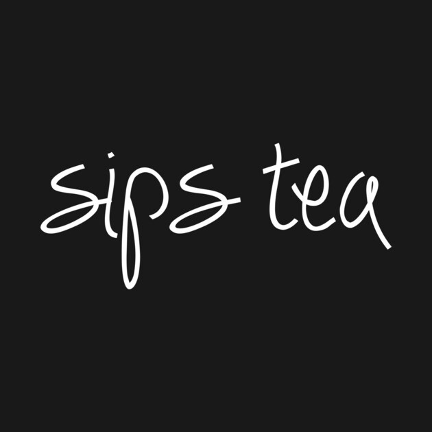 Sips Tea A Cute Script For Cute Girls Popular Slang - Sips Tea - T ...