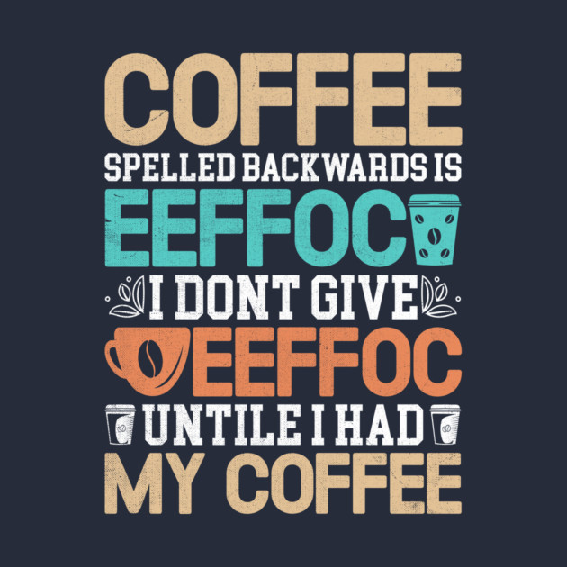 coffee spelled backwards is eeffoc i dont give eeffoc untile i had my ...