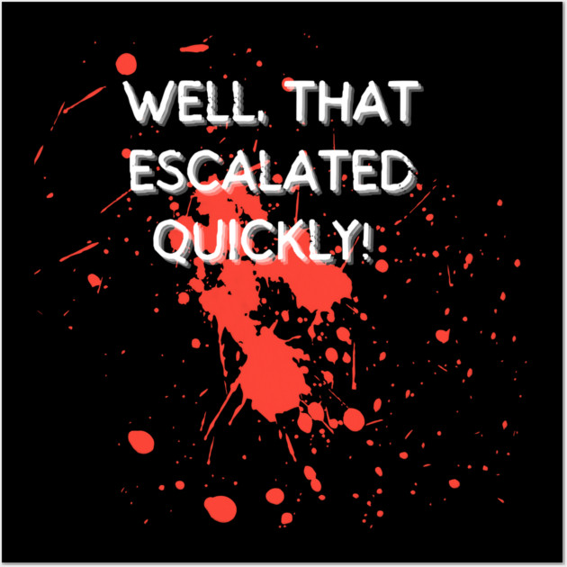 well this escalated quickly