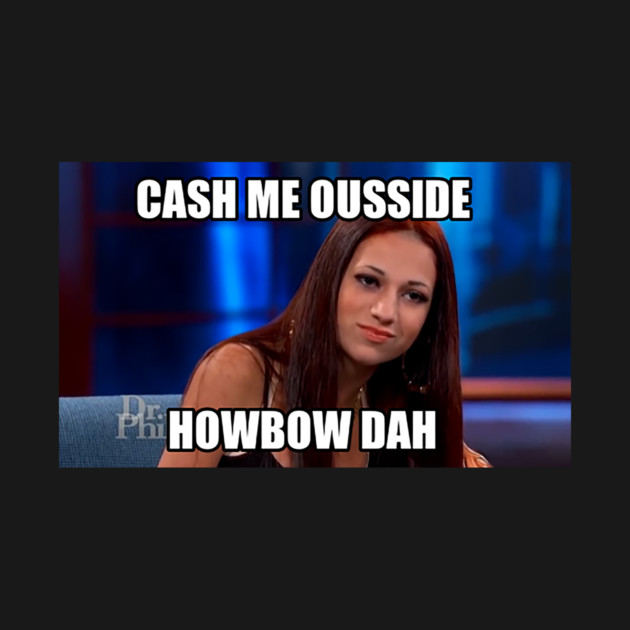 Cash Me Outside Dr. Phil Meme - Cash Me Outside - T-Shirt | TeePublic