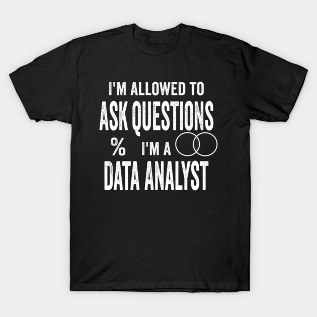 Data Analyst - Ask Questions - Data Analyst Funny - T-Shirt | TeePublic
