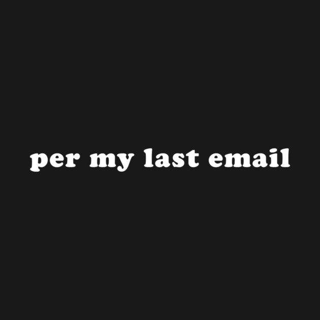 Per My Last Email - Per My Last Email - T-Shirt | TeePublic