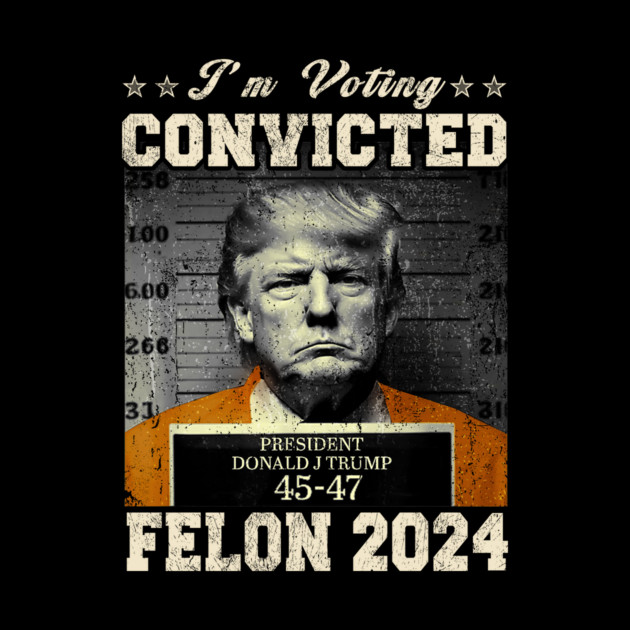 Trump 2024 Convicted Felon, I'm Voting Convicted Felon 2024 retro - Im ...
