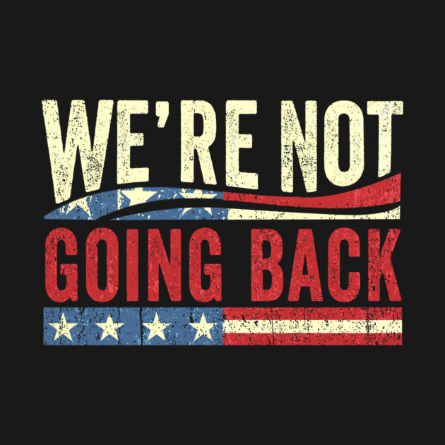 Kamala Harris 2024, We're not going back - Were Not Going Back - T ...