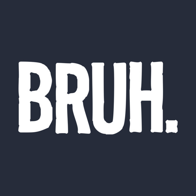 Bruh - Bruh - T-Shirt | TeePublic