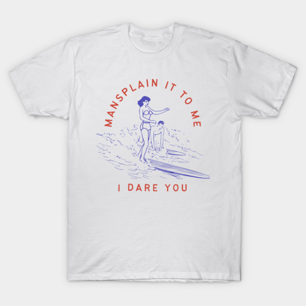 Mansplain it to me I dare you - Funny Saying - T-Shirt | TeePublic