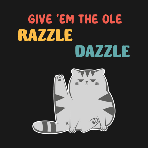 Give 'Em the Ole Razzle Dazzle - Funny Cat Design - Funny Cats - T ...