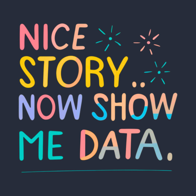 Nice Story Now Show Me The Data - Nice Story Now Show Me The Data - T ...