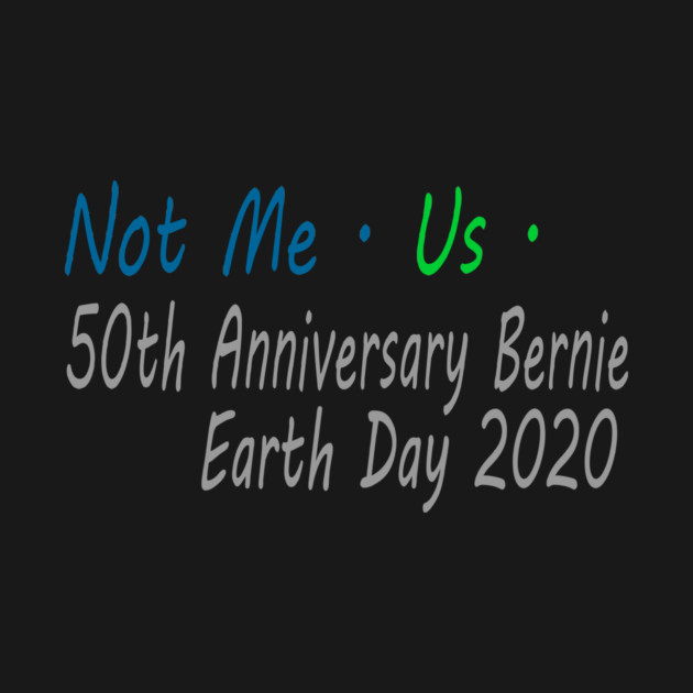 Not Me Us Earth Day 2020 50th Anniversary Bernie - Bernie - T-Shirt ...