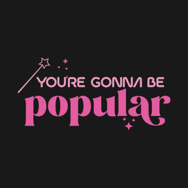 You're gonna be Popular - Wicked - T-Shirt | TeePublic