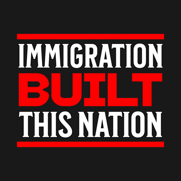 Immigration Built This Nation - Immigration Built This Nation - T-Shirt ...