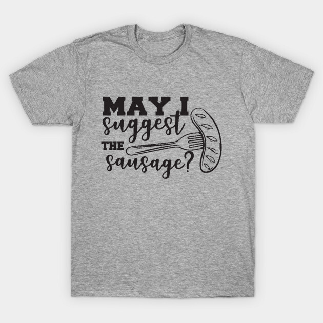 May I Suggest the Sausage – Funny BBQ Grilling T-Shirt - Funny Bbq ...