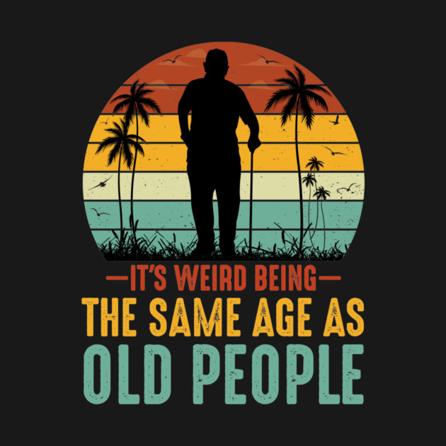 It's Weird Being the Same Age as Old People - Humorous Aging - Humorous ...