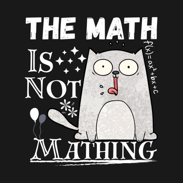 the math is not mathing - The Math Is Not Mathing - T-Shirt | TeePublic