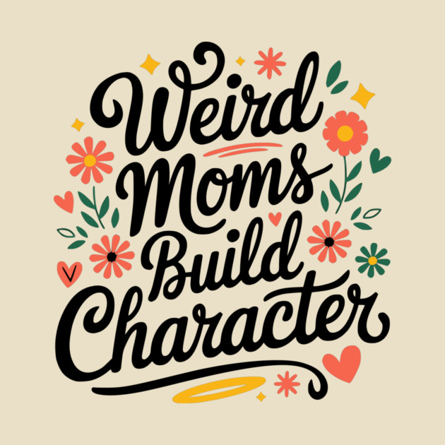 Weird Moms Build Character - Weird Moms Build Character - T-Shirt ...