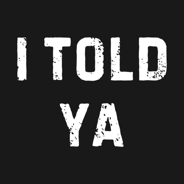 I Told Ya, Funny Design For Humour Lovers - I Told Ya - T-Shirt | TeePublic