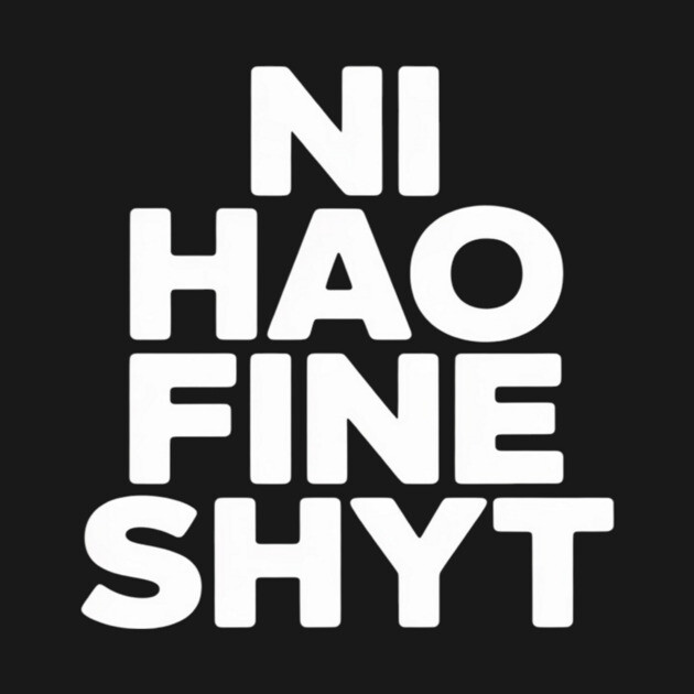 Ni Hao Fine Shyt - Ni Hao Fine Shyt - T-Shirt | TeePublic