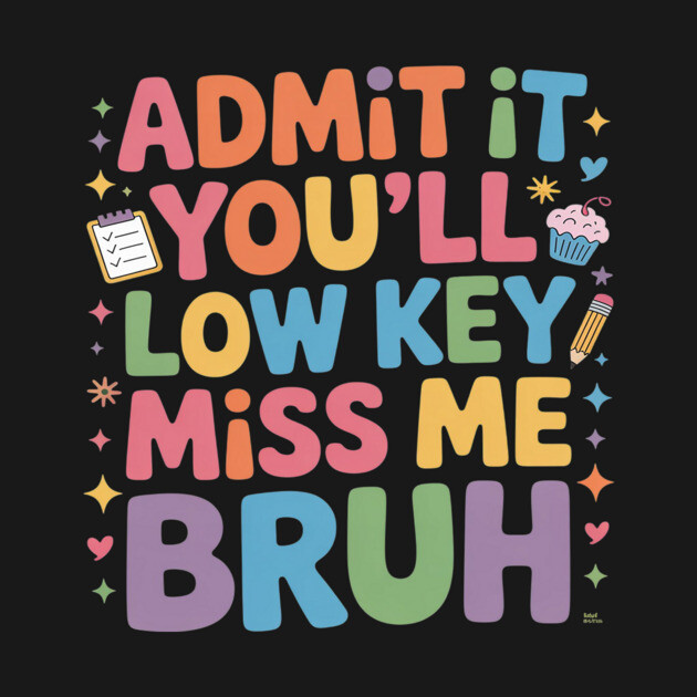Admit It You'll Low Key Miss Me Bruh Funny Bruh Teacher - Admit It ...