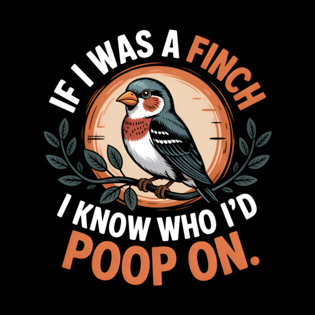 Zebra Finch If I Was A Finch I Knew Who I'D Poop On Finches - Finch ...