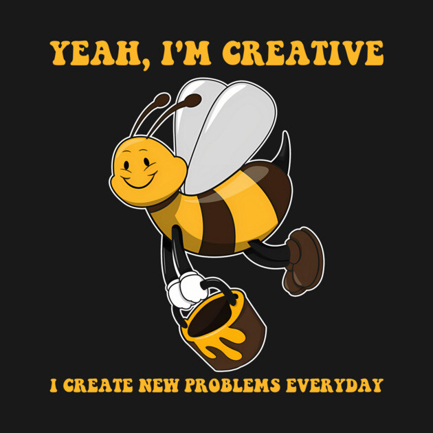 Yeah, I'm Creative I Create New Problems Everyday - Problem Child - T ...