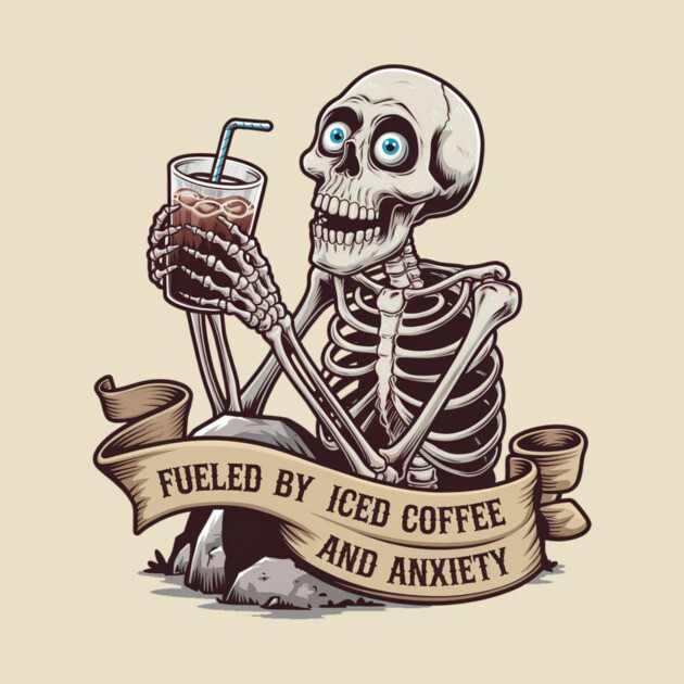 Fueled by Iced Coffee and Anxiety Skeleton - Fueled By Iced Coffee And ...