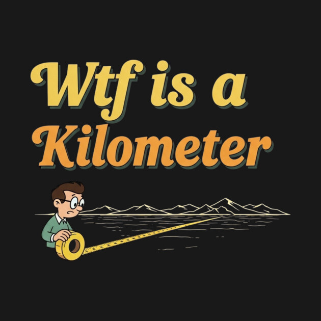 wtf is a kilometer - Wtf Is A Kilometer - T-Shirt | TeePublic
