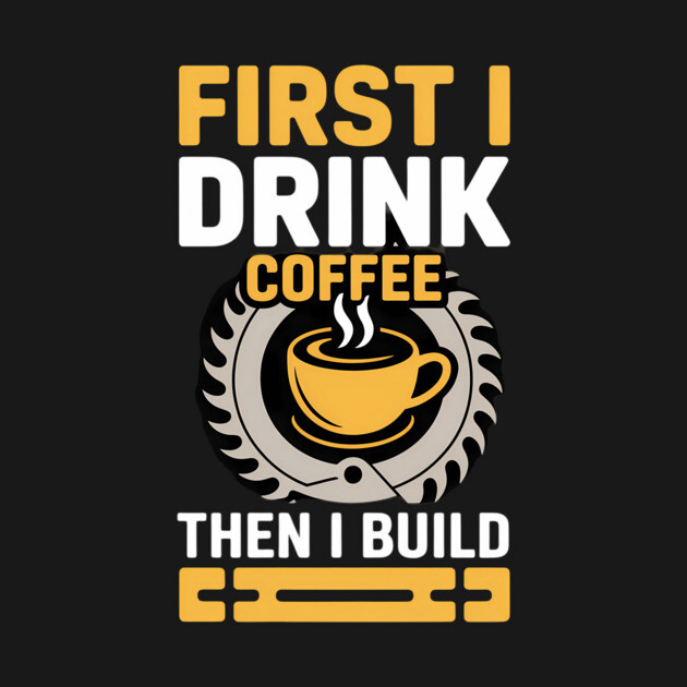 First I Drink Coffee Then I Build Things Funny - Drink Coffee - T-Shirt ...