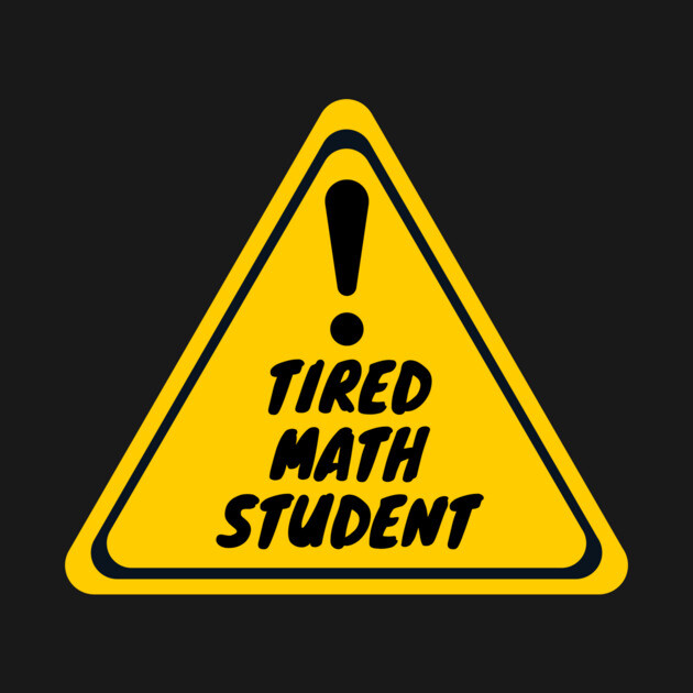 Tired Math Student Alert Sign Mathematics Funny - Math Student - T ...
